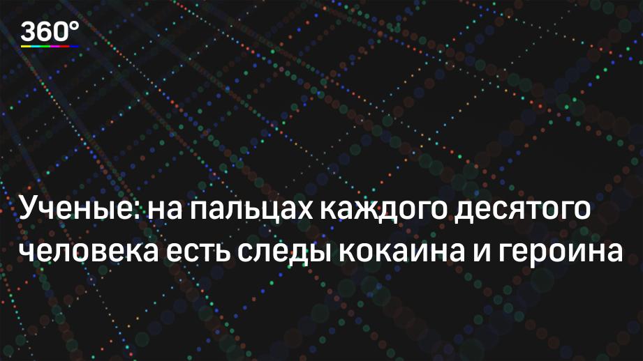 УЧЕНЫЕ: НА ПАЛЬЦАХ КАЖДОГО ДЕСЯТОГО ЧЕЛОВЕКА ЕСТЬ СЛЕДЫ КОКАИНА И ...