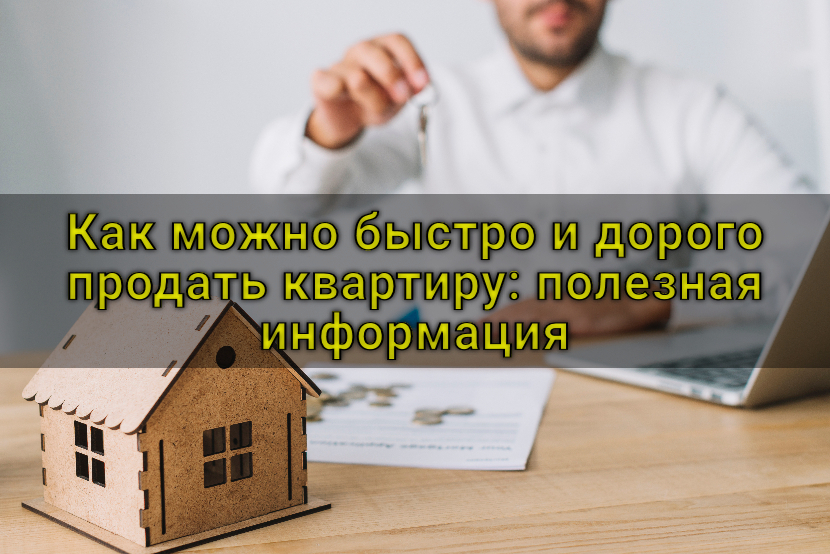 Как можно быстро и дорого продать квартиру полезная информация